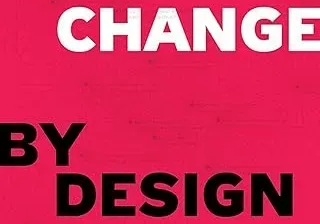 Change by Design: How Design Thinking Transforms Organizations and ...