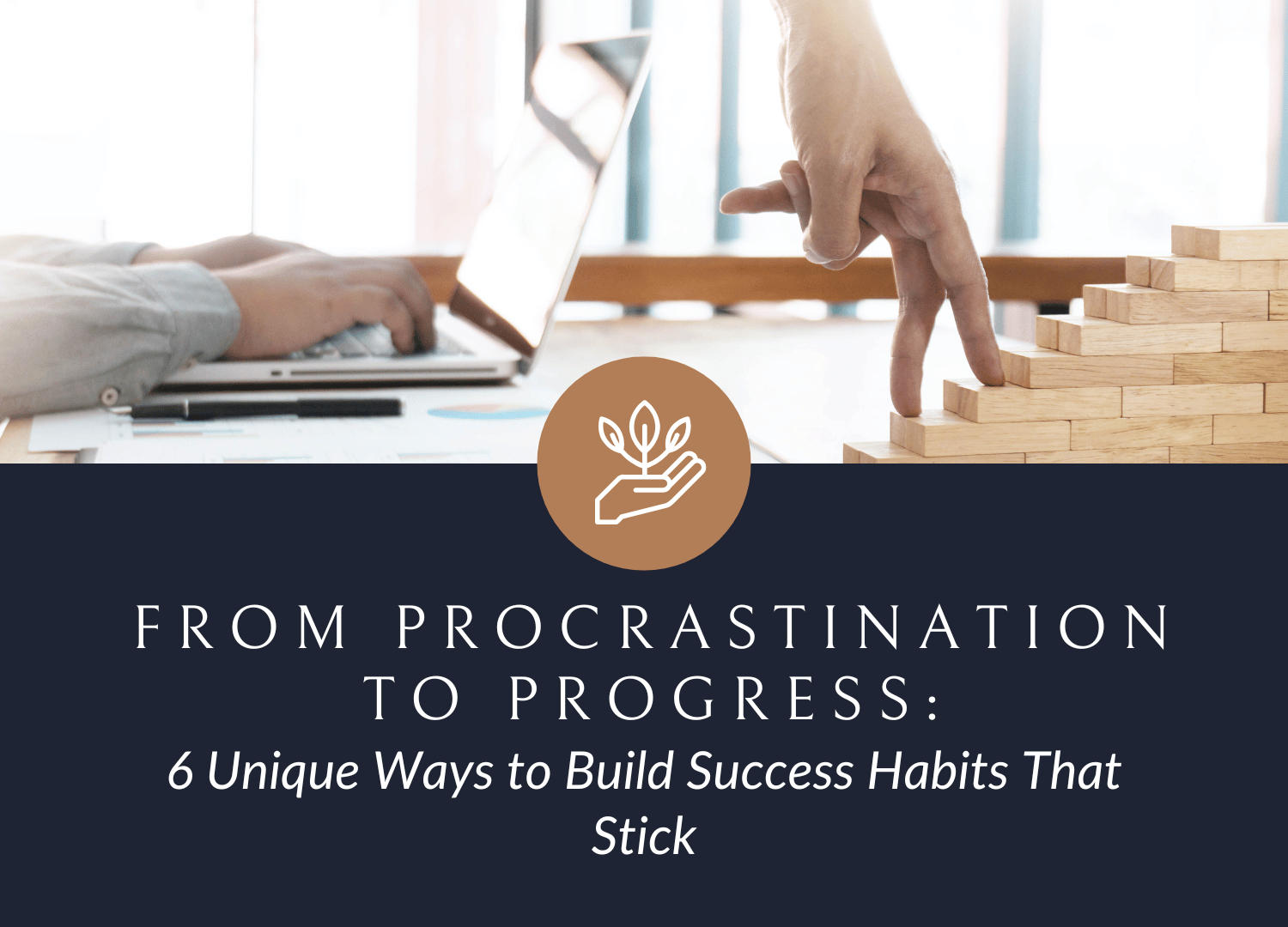 From Procrastination to Progress: Build Success Habits That Stick