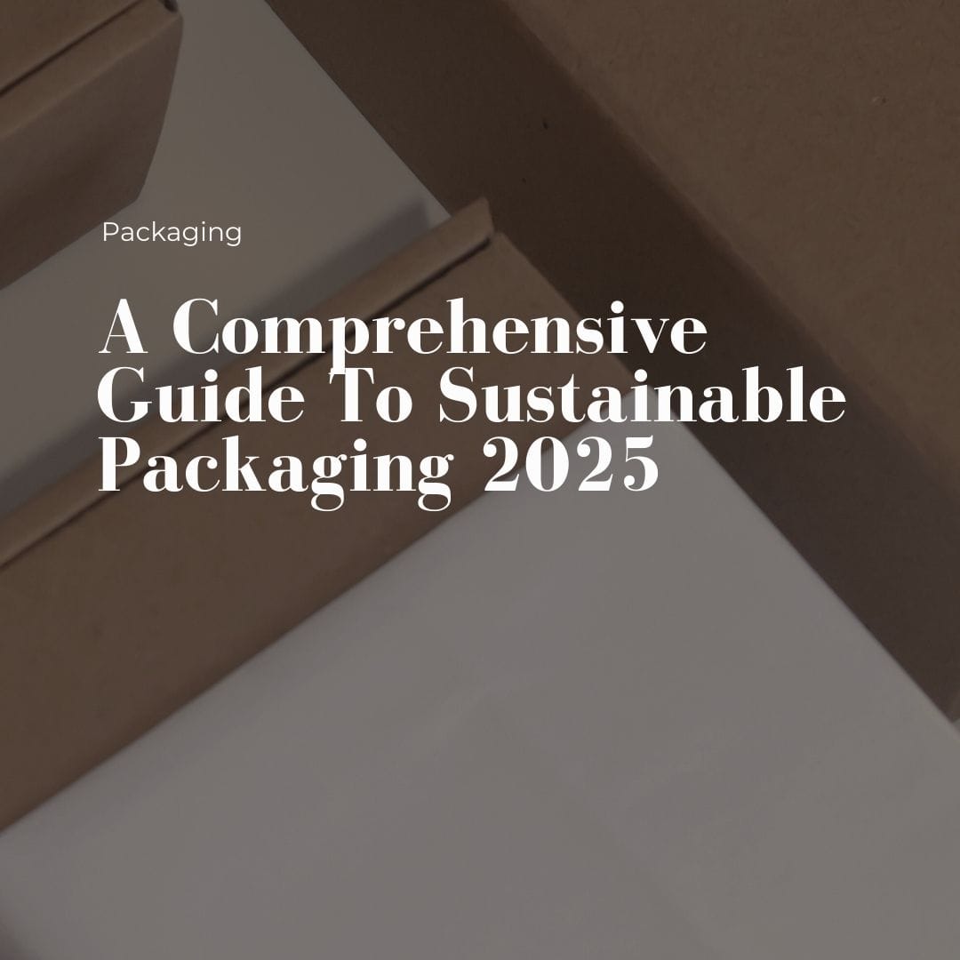 A Comprehensive Guide To Sustainable Packaging 2025