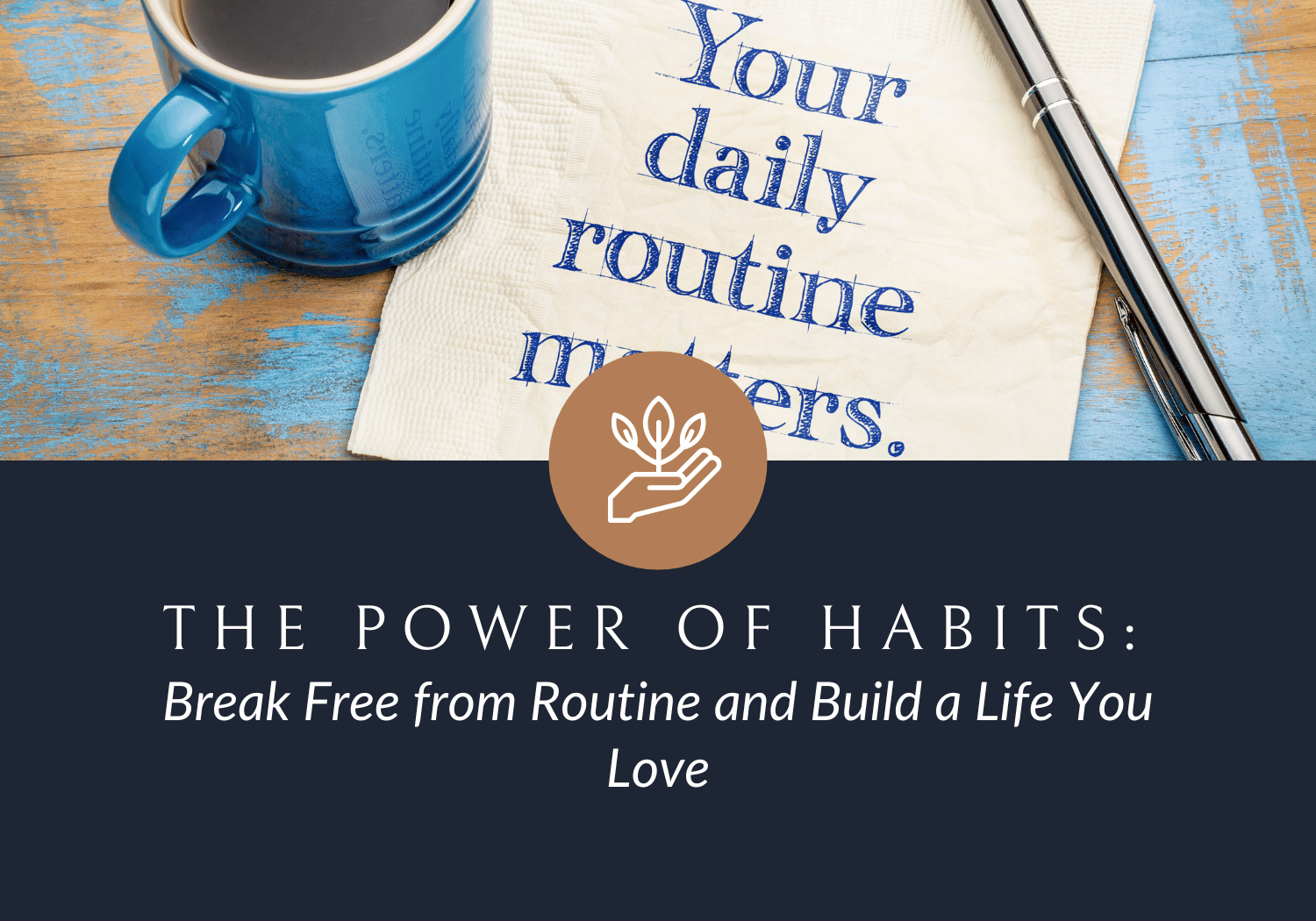 The Power of Habits: Break Free from Routine and Build a Life You Love